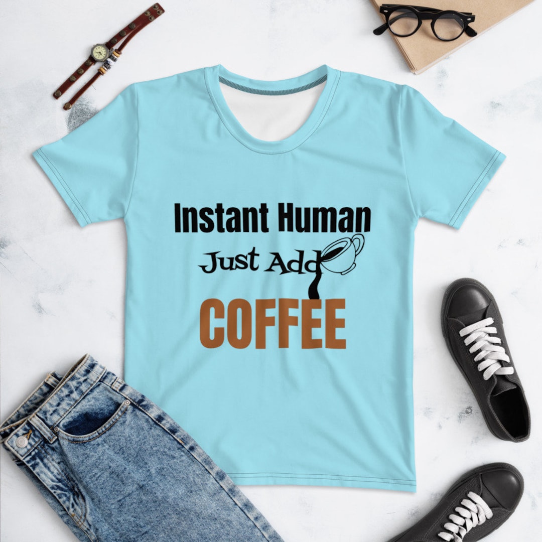 Premium - Instant Human Just Add Coffee - Better Be Nice I Brewed the ...