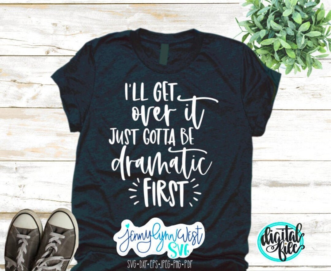 Funny SVG Dramatic Drama I’ll Get Over It Gotta Be Dramatic First Funny ...