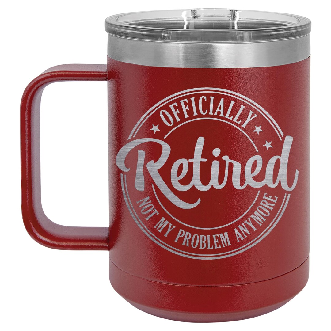 Officially Retired. Not My Problem Anymore. | ENGRAVED 15oz Insulated ...