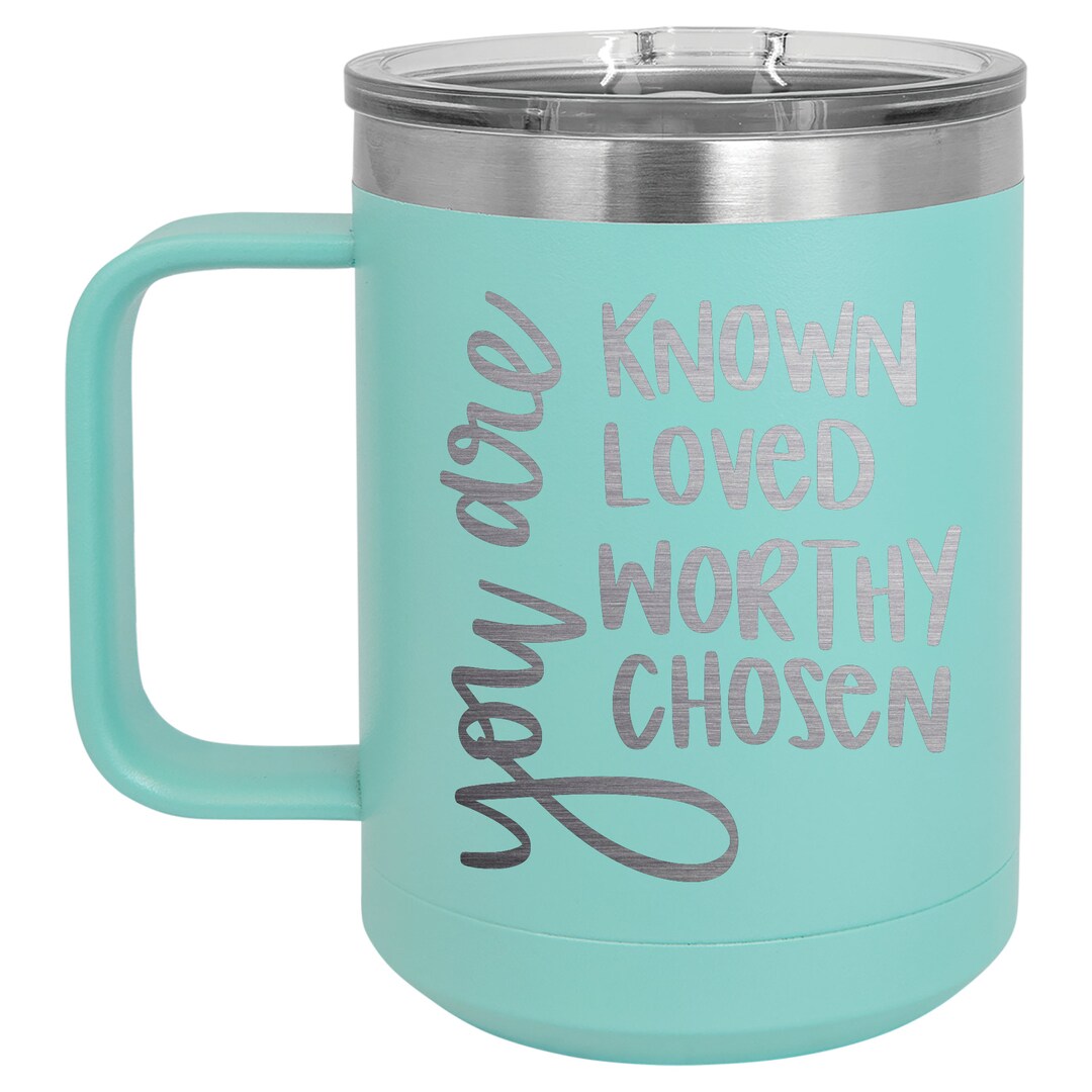 You Are Known Loved Worthy Chosen | ENGRAVED 15oz Insulated Mug With ...