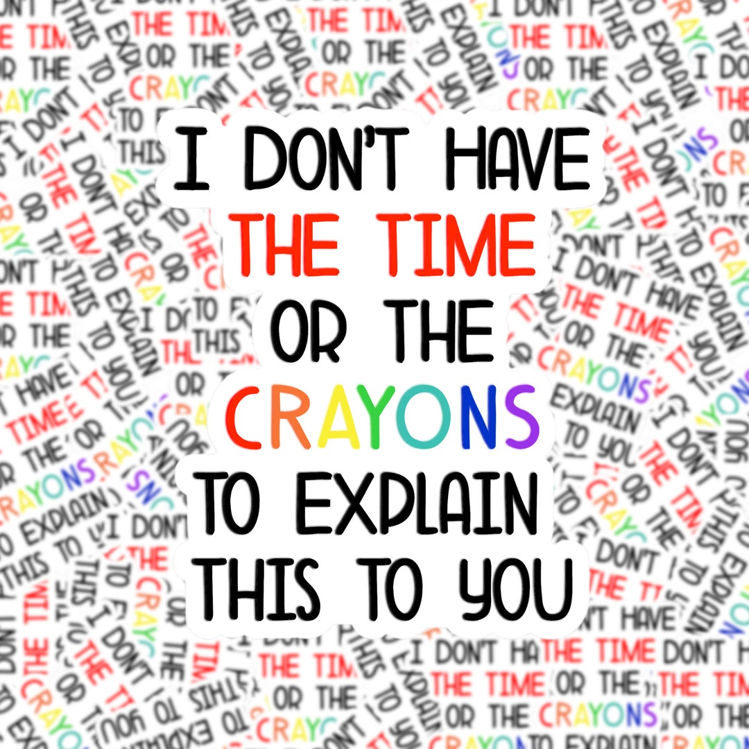 I Don't Have the Time or the Crayons to Explain This to You Sticker - Etsy