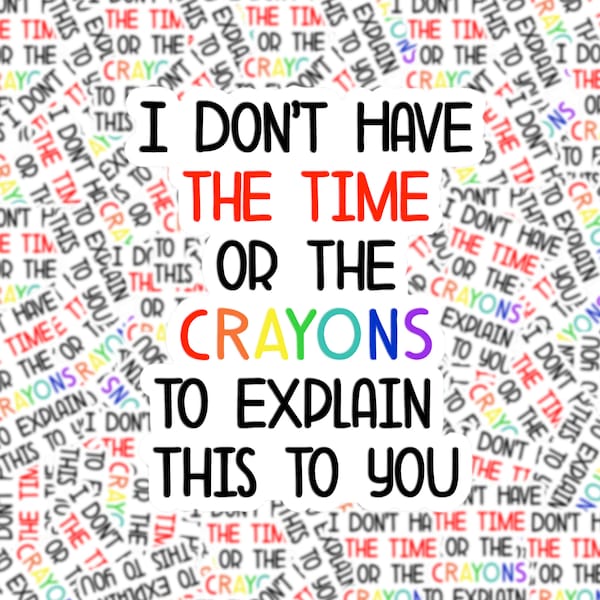 I Don't Have the Time of Crayons to Explain This to You - Etsy