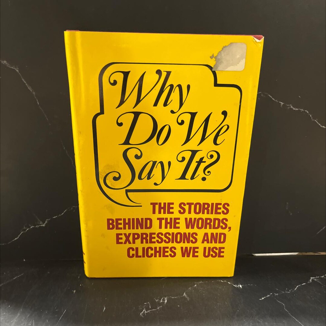 Why Do We Say It? the Stories Behind the Words, Expressions and Cliches ...