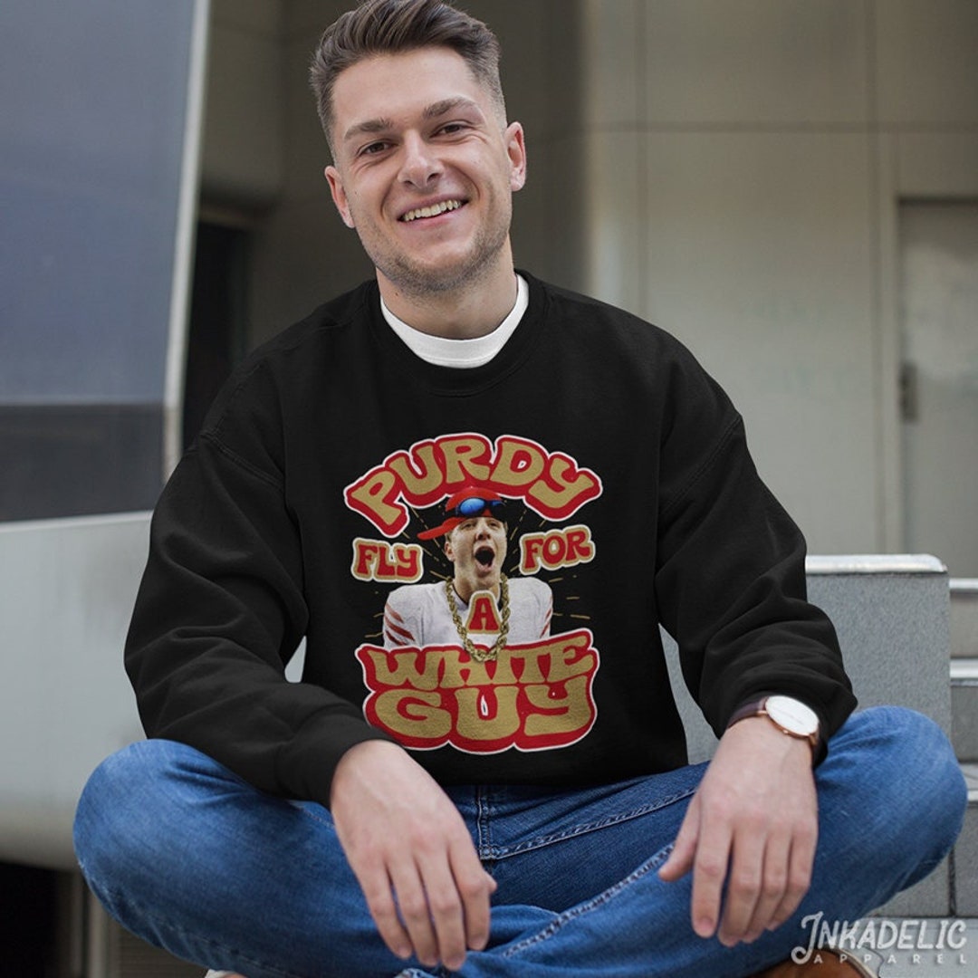 Brock Purdy Tee Sweat Shirt SF 49ers Funny Purdy Fly for a White Guy ...