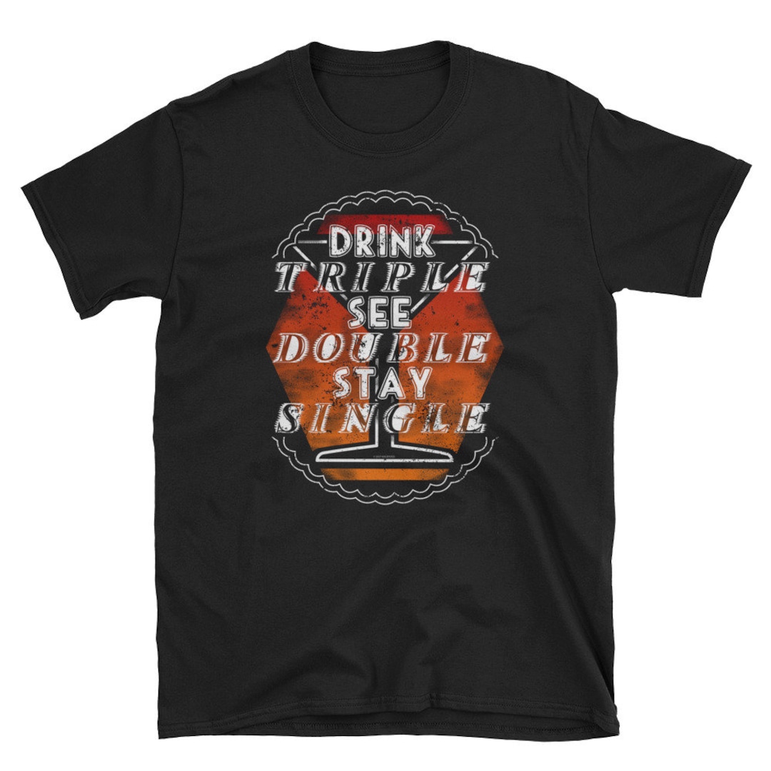 Funny Drinking Shirt Drink Triple See Double Stay Single Beer Wine ...