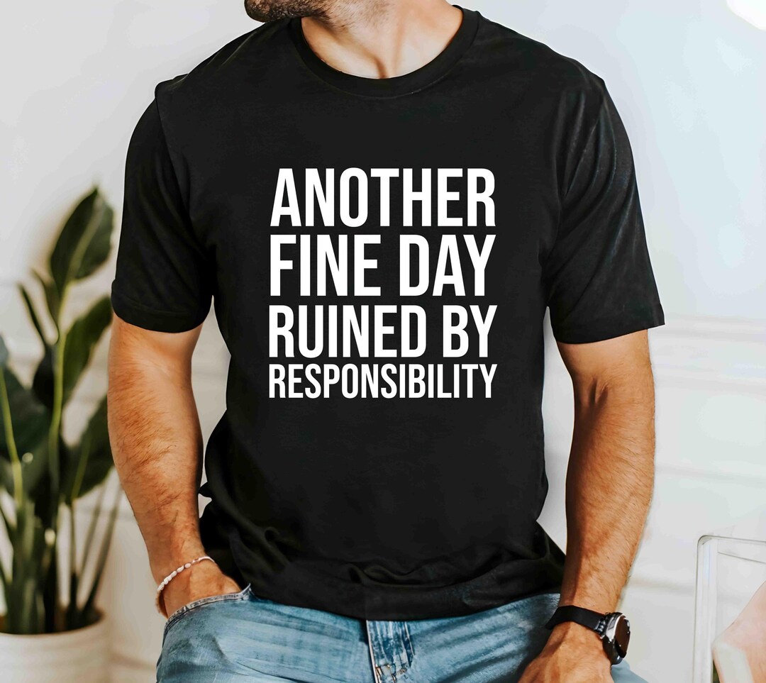 Another Day Ruined by Responsibility Shirt, Funny Quote Shirt, Funny ...