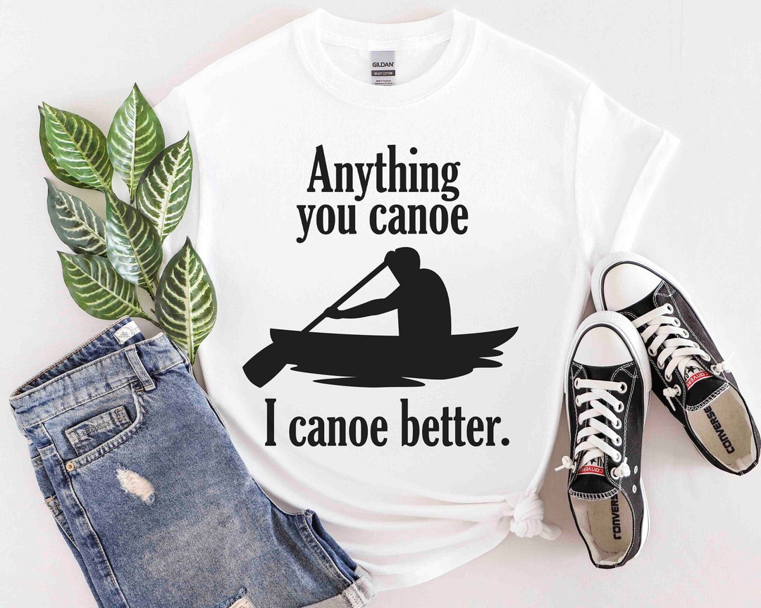 Anything You Canoe I Canoe Better T-shirt, Canoe Shirt, Funny Canoeing ...