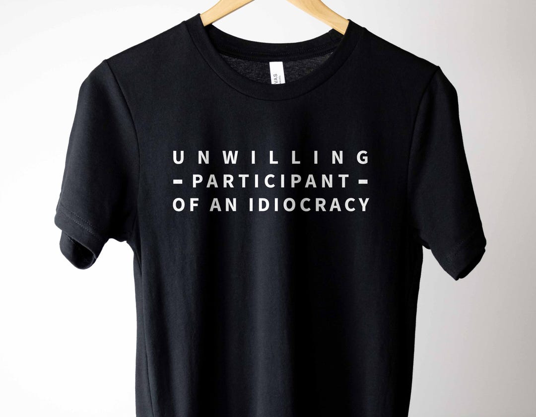 Unwilling Participant of an Idiocracy Shirt, Kakistocracy Shirt, Social ...