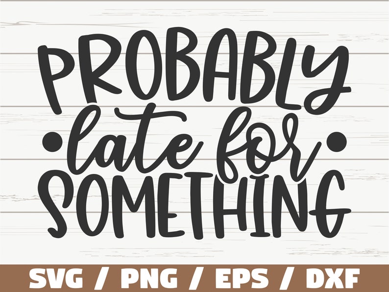 Probably Late for Something SVG / Cut File / Cricut / Funny Sarcastic ...