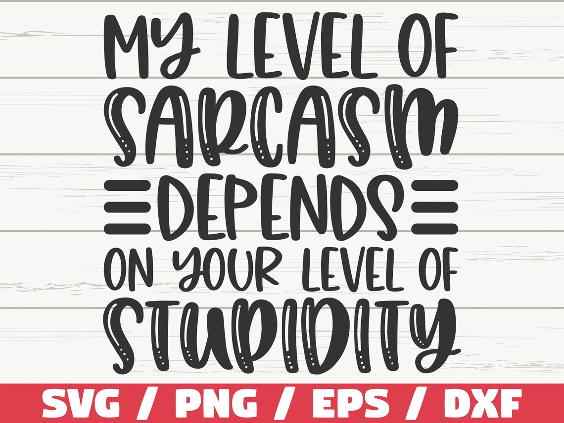 My Level of Sarcasm Depends on Your Level of Stupidity SVG / Cut File ...
