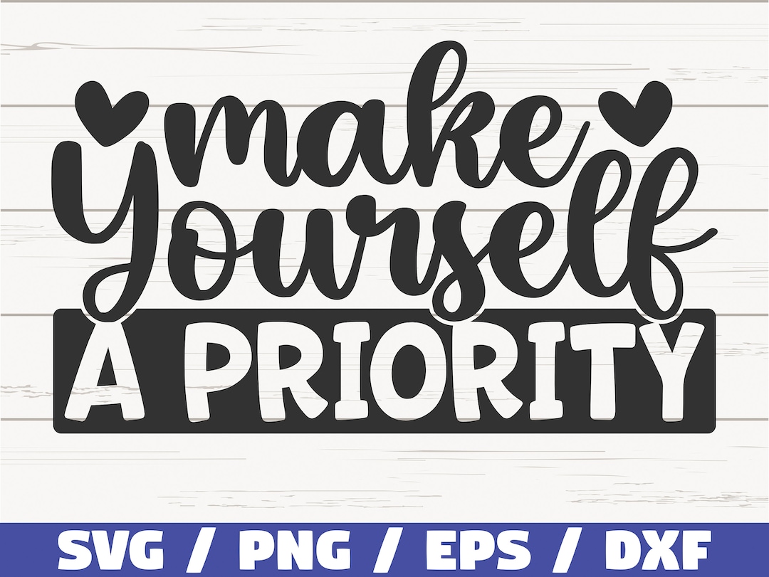 Make Yourself A Priority SVG / Cut File / Cricut / Commercial Use ...