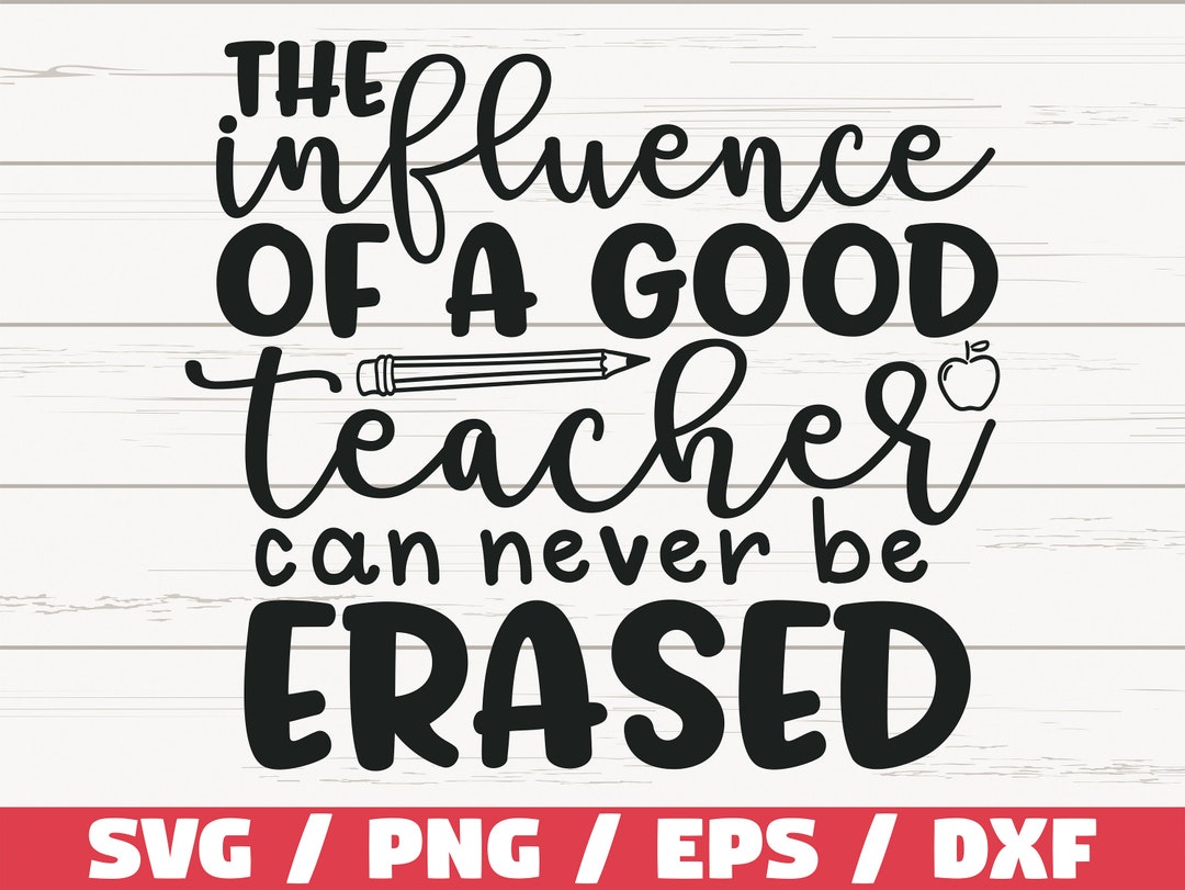 The Influence of A Good Teacher Can Never Be Erased SVG / Cut File / Cricut / Commercial Use ...