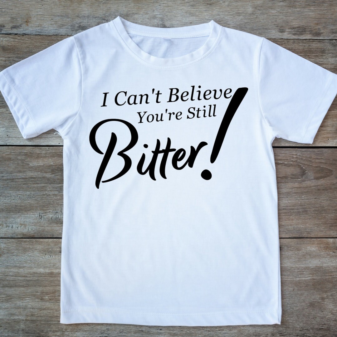 I Can't Believe You're Still Bitter svg cut file for | Etsy
