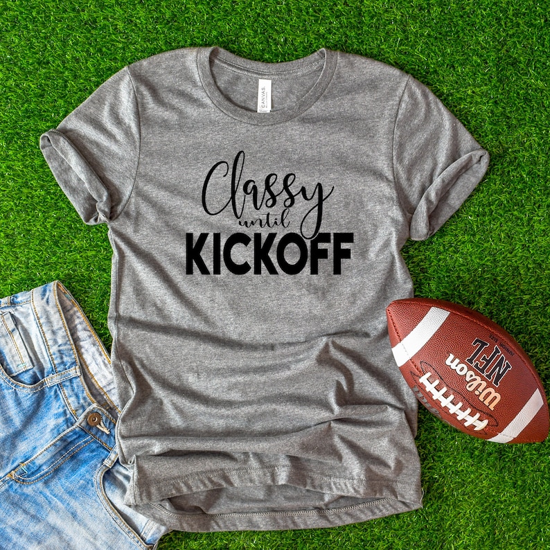 Classy Until Kickoff Shirt, Football Shirts, Favorite Football Shirts ...