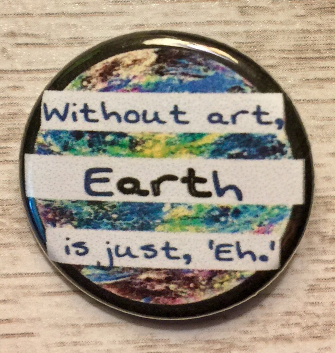 Without Art, Earth is Just Eh | 1.25 Inch Pinback | Political Button ...
