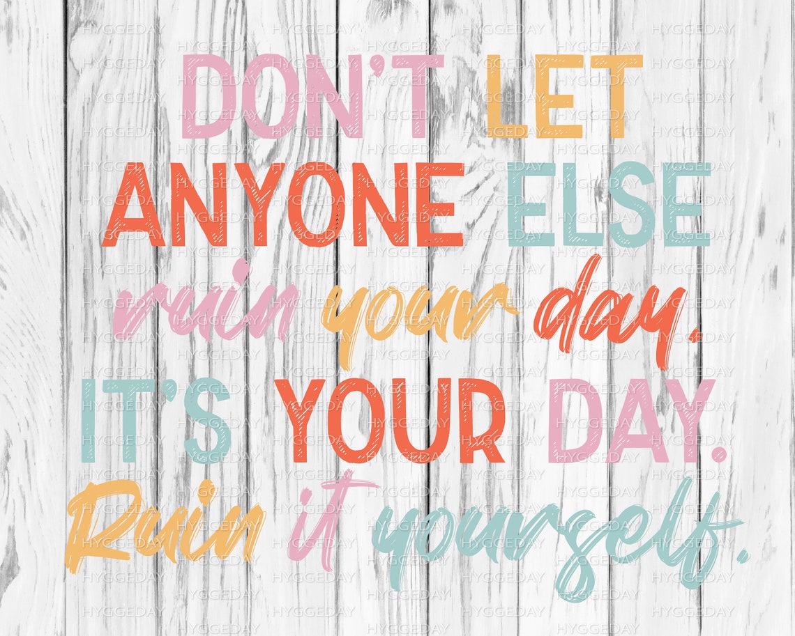 Dont Let Anyone Else Ruin Your Day. Its Your Day. Ruin It - Etsy