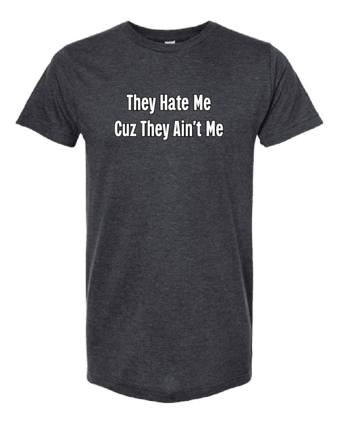 They Hate Me Cus They Ain't Me Shirt. - Etsy