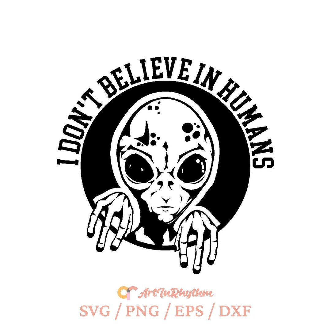 I Don't Believe in Humans Svg, Alien Svg, Alien Svg File, UFO Svg ...