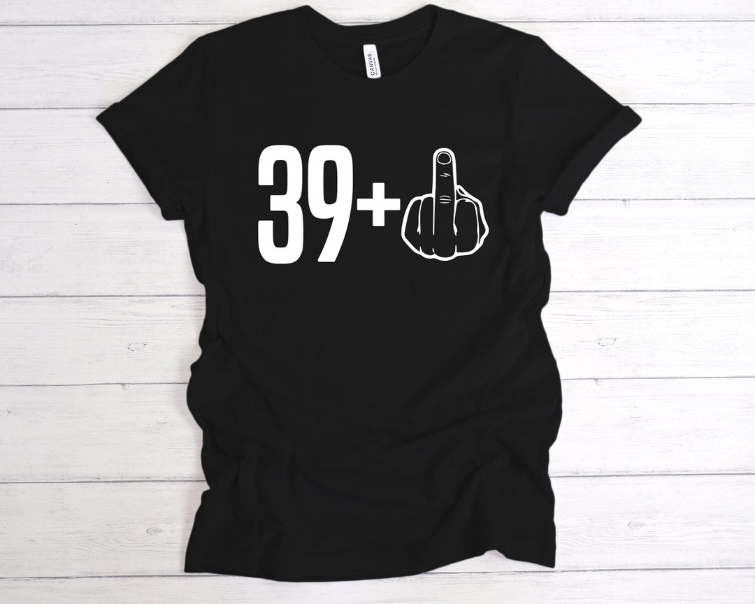 39+1 40th Birthday Middle Finger T-shirt Tee, Funny Bday, Joke Shirt ...