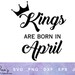 Kings Are Born in April SVG PNG, Birthday King, Birthday King Digital ...