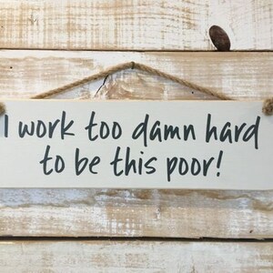 I Work Too Damn Hard to Be This Poor Hanging Plaque Sign - Etsy