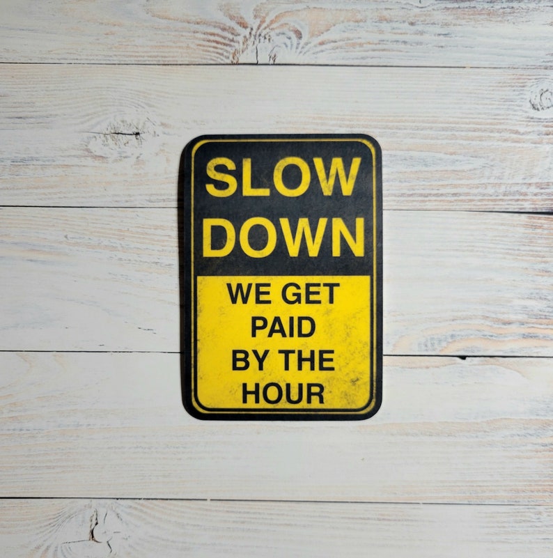 Slow Down We Get Paid by the Hour Vinyl Waterproof Sticker ...