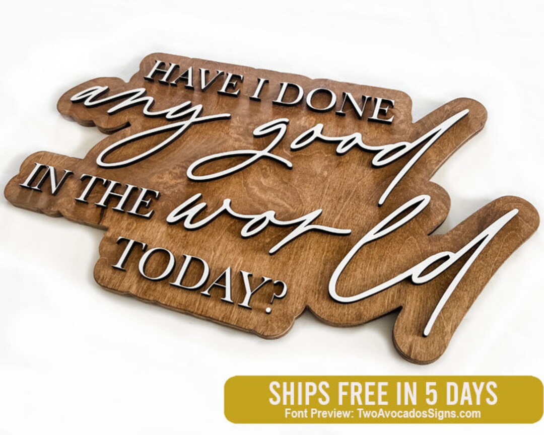 Have I Done Good in the World Today Sign, Custom Quote Sign, Your Words ...