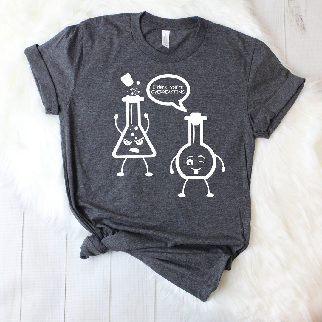 Funny Science Shirt, I Think You’re Overreacting Science Shirt for ...