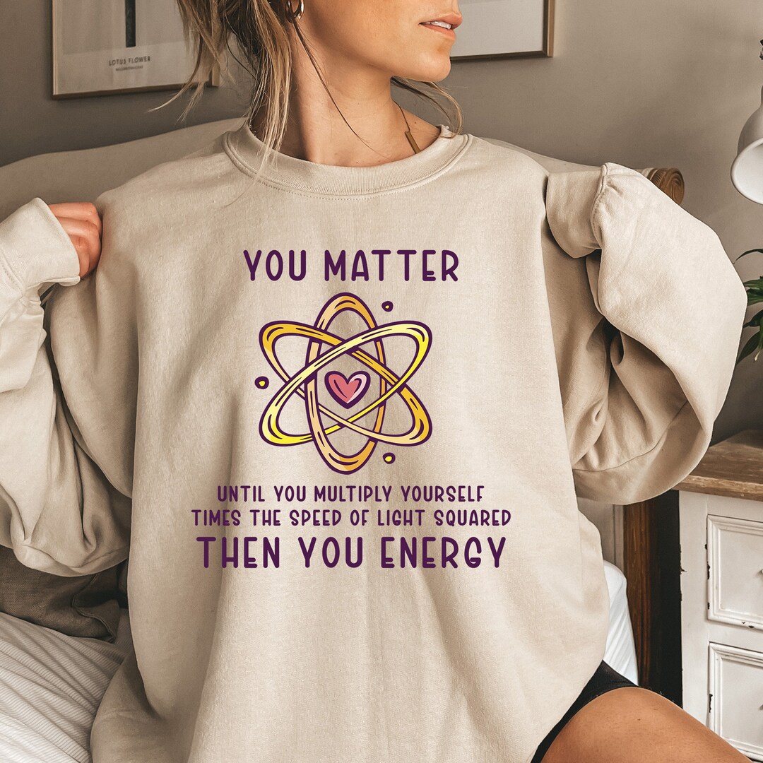 You Matter You Energy Sweatshirt, Science Sweatshirt for Science Month ...