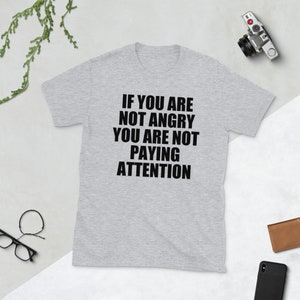 If You Are Not Angry Shirt , You Are Not Paying Attention Shirt , If ...