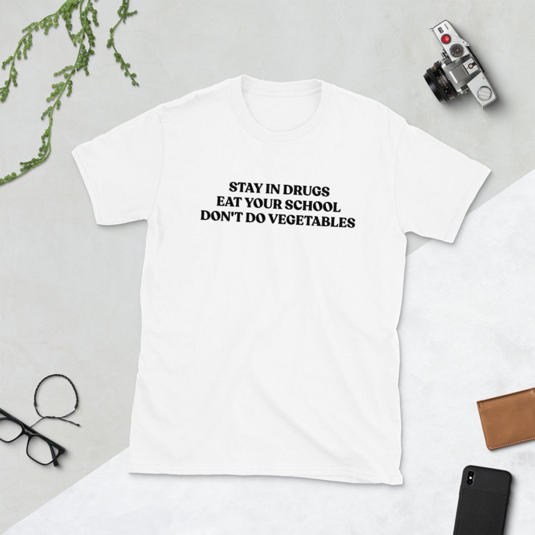 Stay in Drugs Shirt , Eat Your School Shirt , Dont Do Vegetables Shirt ...