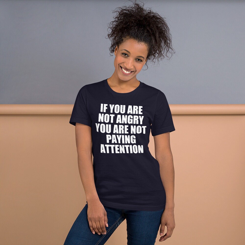 If You Are Not Angry Shirt , You Are Not Paying Attention Shirt , If ...