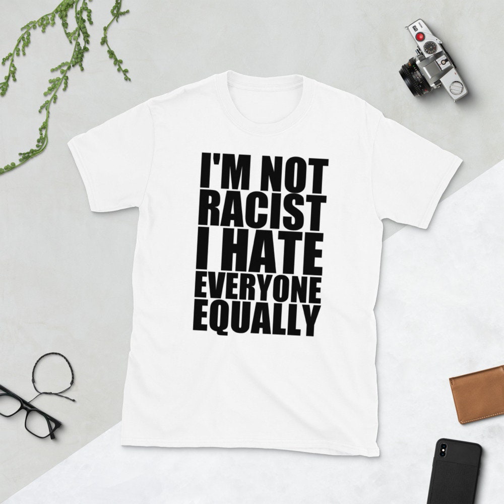 Im Not Racist I Hate Everyone Equally Shirt I'm Not | Etsy