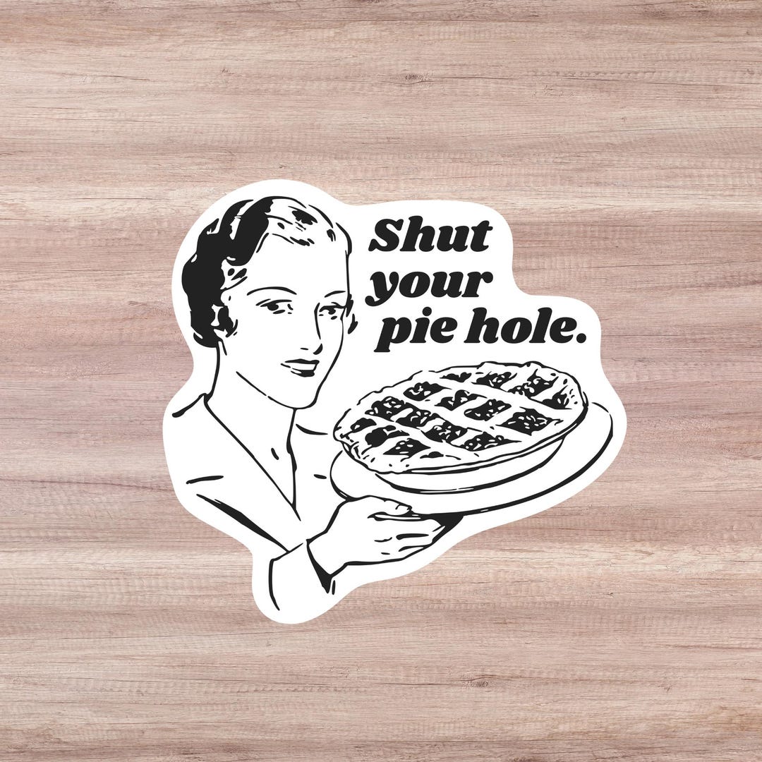 Shut Your Pie Hole Sticker, Durable Waterproof Sticker, Funny Pie ...