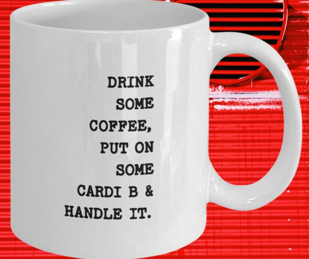 Drink Coffee, Put on Cardi B & Handle It Mug Fun Fan Gift Motivational ...