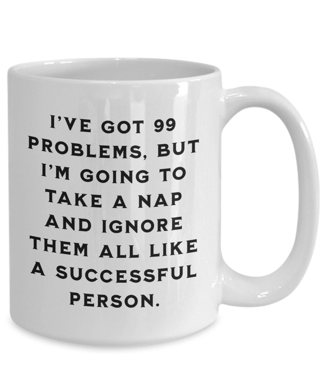 99 Problems Funny Success Coffee Mug Nap and Ignore Humor Quote Mug for ...