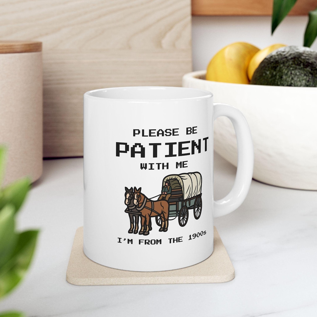 Please Be Patient With Me I'm From the 1900s Coffee Mug, Funny Birthday ...
