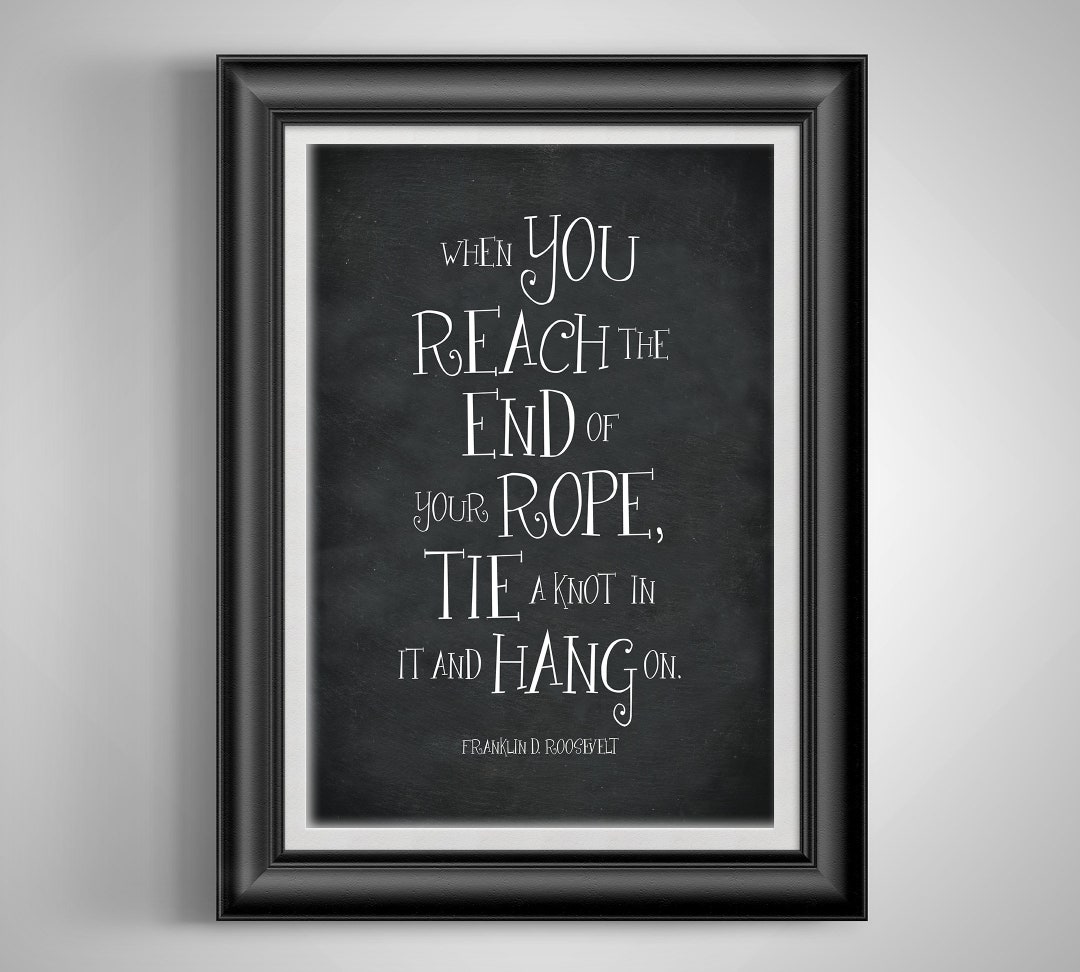 Franklin D. Roosevelt Quote When You Reach the End of Your Rope Tie a ...