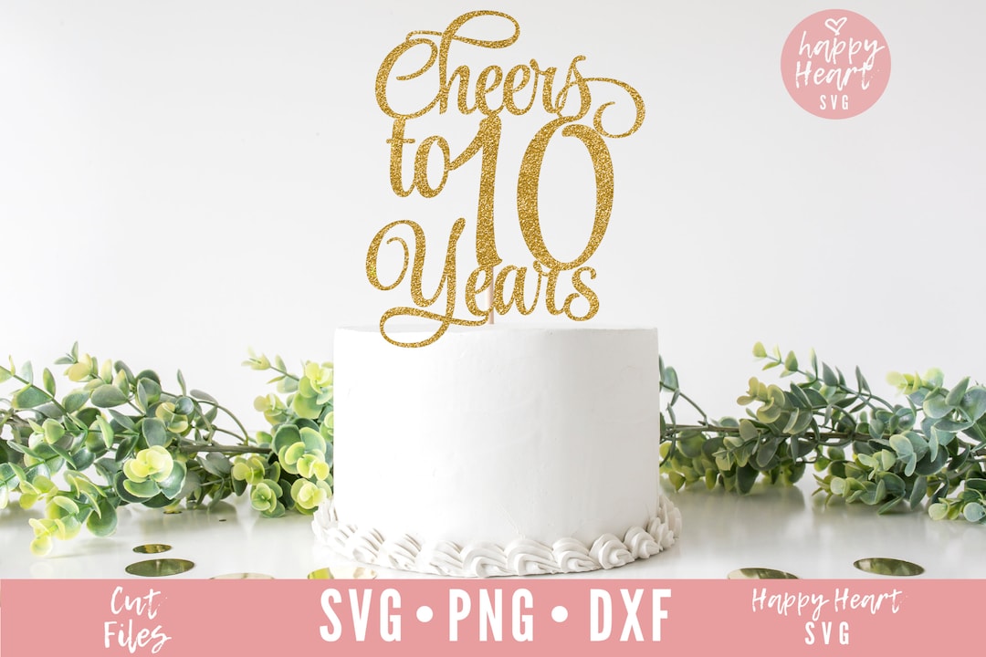 Cheers to 10 Years Cake Topper Svg, Cake Topper Svg, 10th Anniversary ...