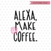 Alexa Make Coffee SVG, Coffee Svg and Dxf Instant Download, but First ...