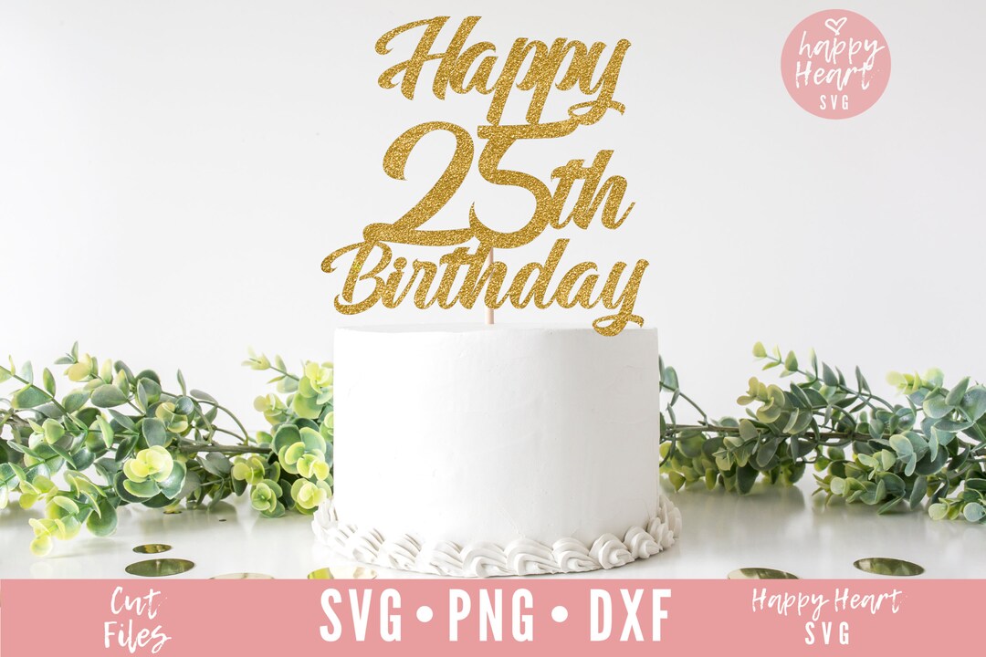 Happy 25th Birthday Cake Topper Svg, Cake Topper Svg, 25th Birthday Svg ...
