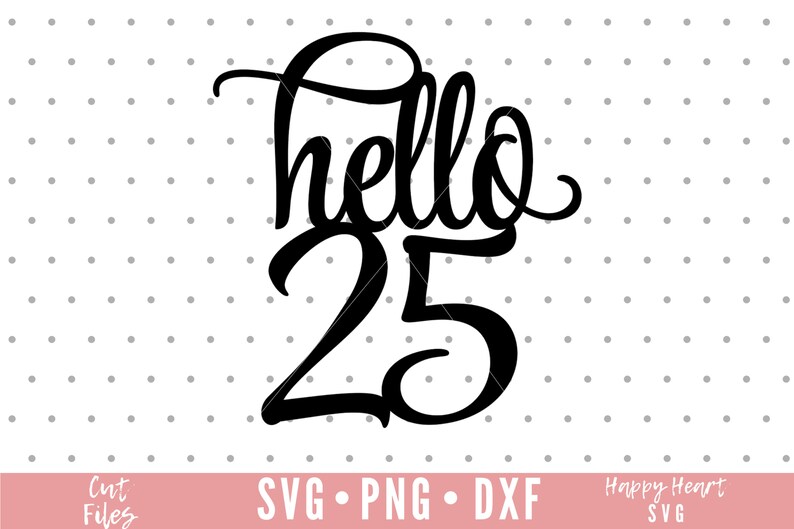 Hello 25 Svg, Cake Topper Svg, Twenty Five Svg, Twenty Five Cake Topper ...