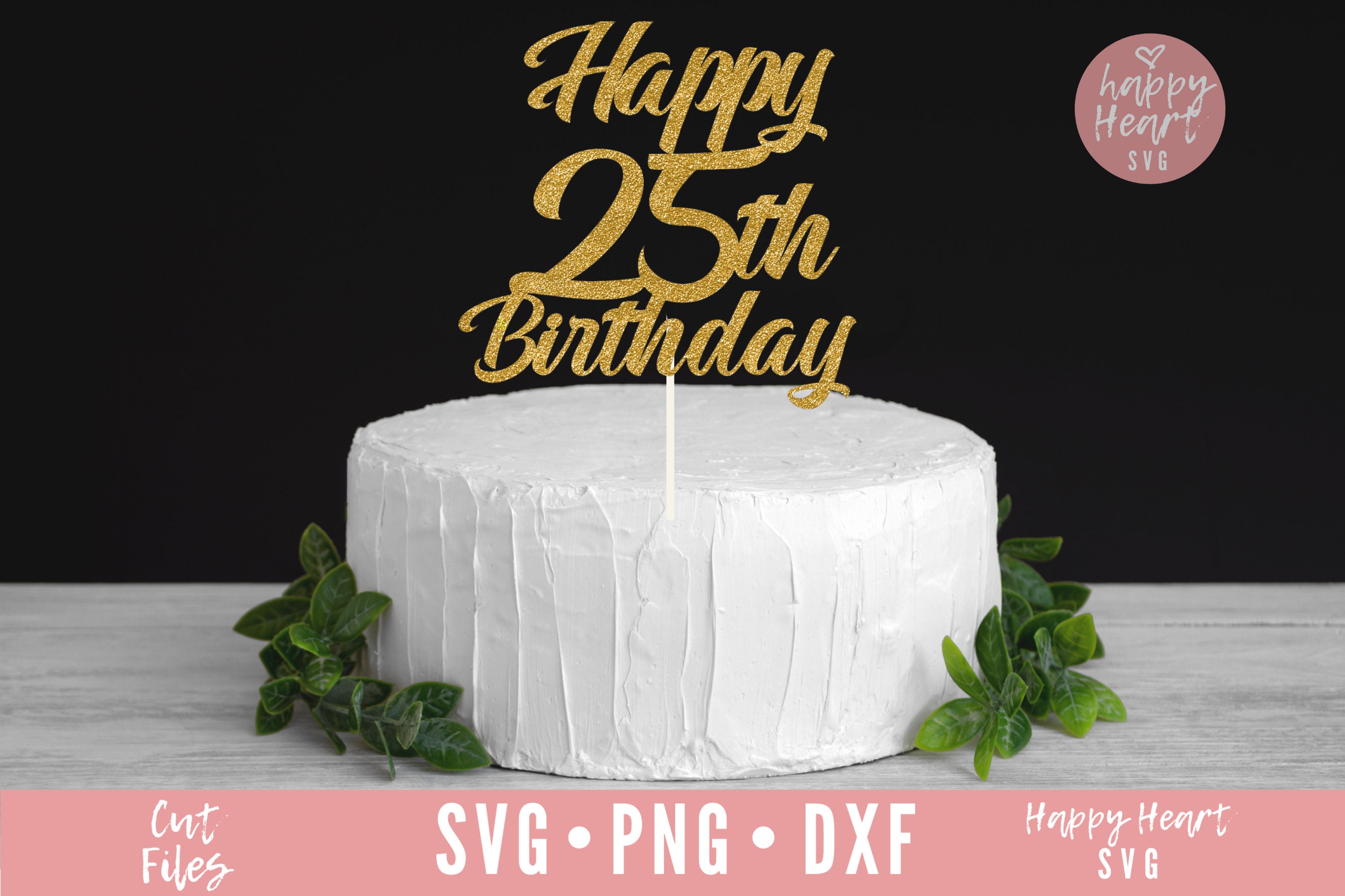 Happy 25th Birthday Cake Topper Svg Cake Topper Svg 25th - Etsy