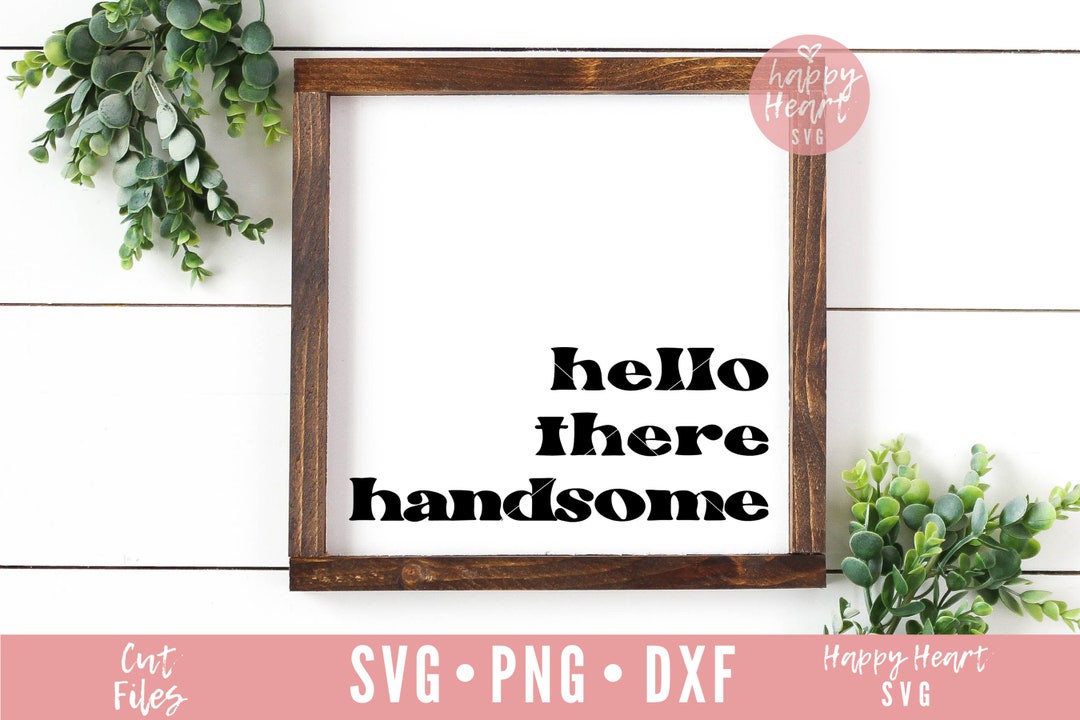 Hello There Handsome SVG, Home Sign Svg, Dxf, Png Instant Download ...
