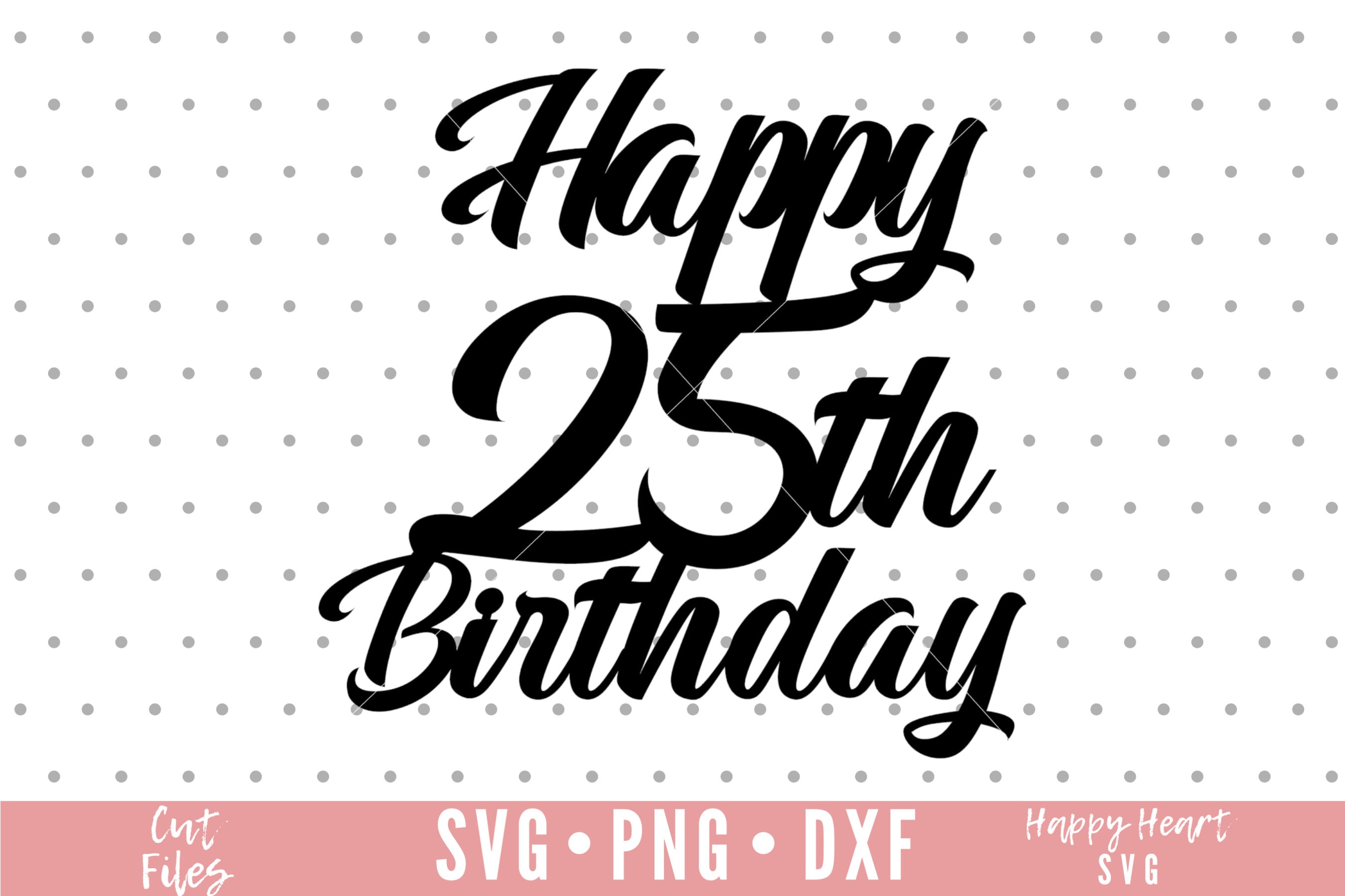 Happy 25th Birthday Cake Topper Svg Cake Topper Svg 25th - Etsy