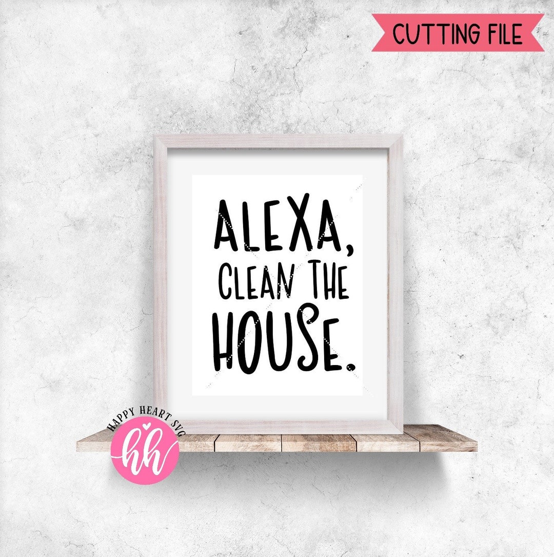 Alexa Clean the House Svg, Home Svg, Dxf, Png Instant Download, Funny ...