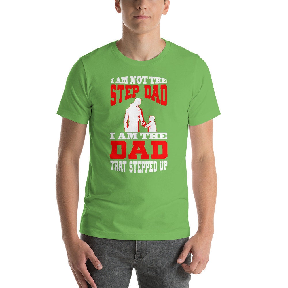 I Am Not The Step Dad I Am The Dad That Stepped Up T Shirt | Etsy