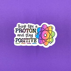 Think Like a Proton and Stay Positive Sticker Science Teacher Science ...