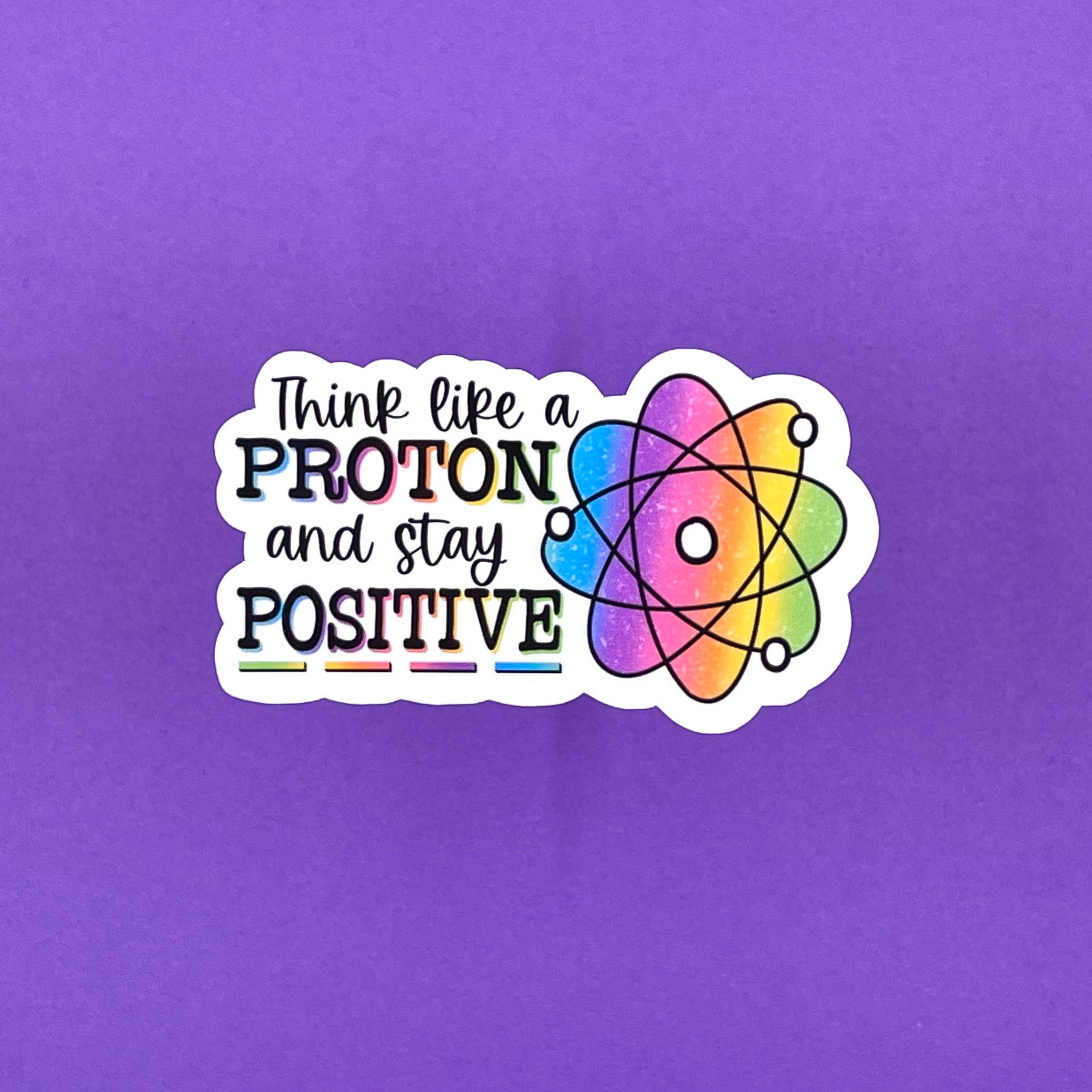 Think Like a Proton and Stay Positive Sticker | Science Teacher ...