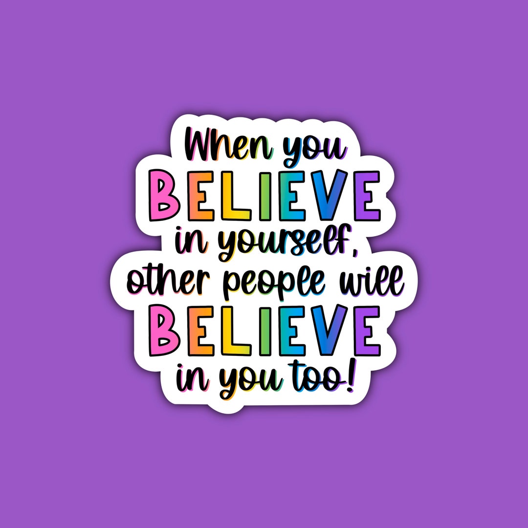 When You Believe in Yourself, Other People Will Believe in You Too ...